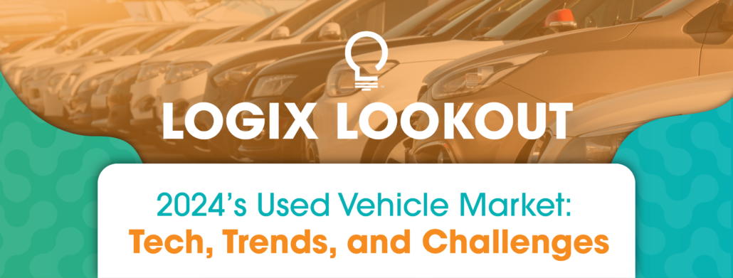 Logix Lookout: 2024’s Used Vehicle Market: Tech, Trends, and Challenges - OfferLogix